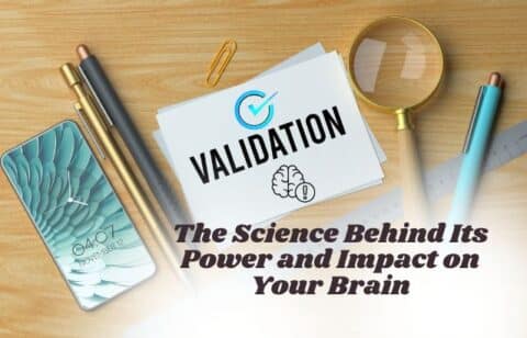Validation: The Science Behind Its Power and Impact on Your Brain